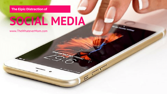 The Epic Distraction of Social Media – The Whatever Mom